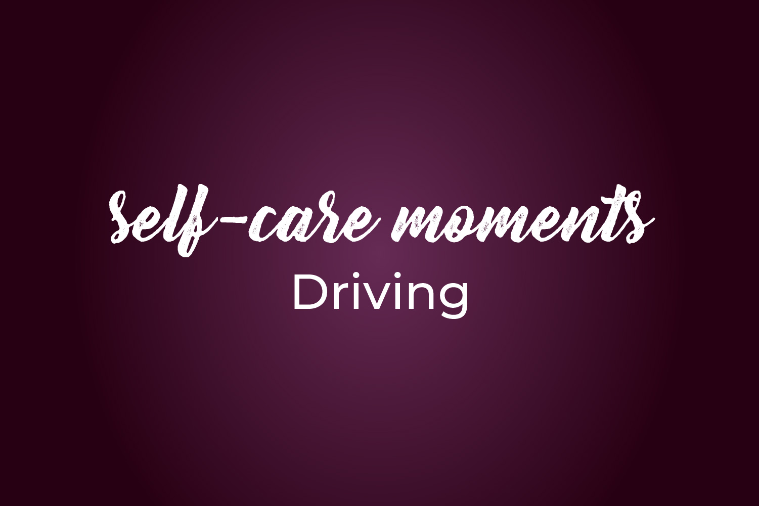 Self-care moments: Driving - To Medicine with Love